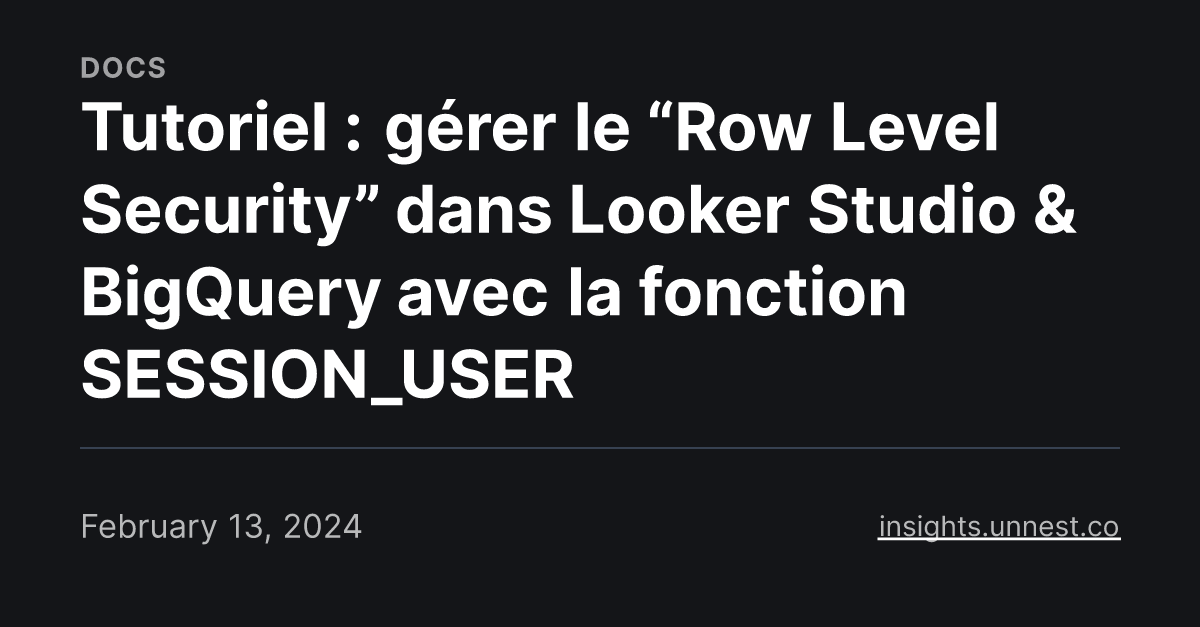 Tutoriel : gérer le “Row Level Security” dans Looker Studio & BigQuery avec la fonction SESSION_USER