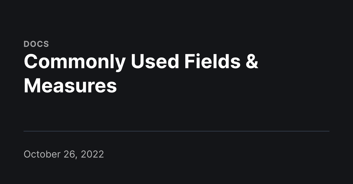 Commonly Used Fields & Measures - Better Reports - Documentation